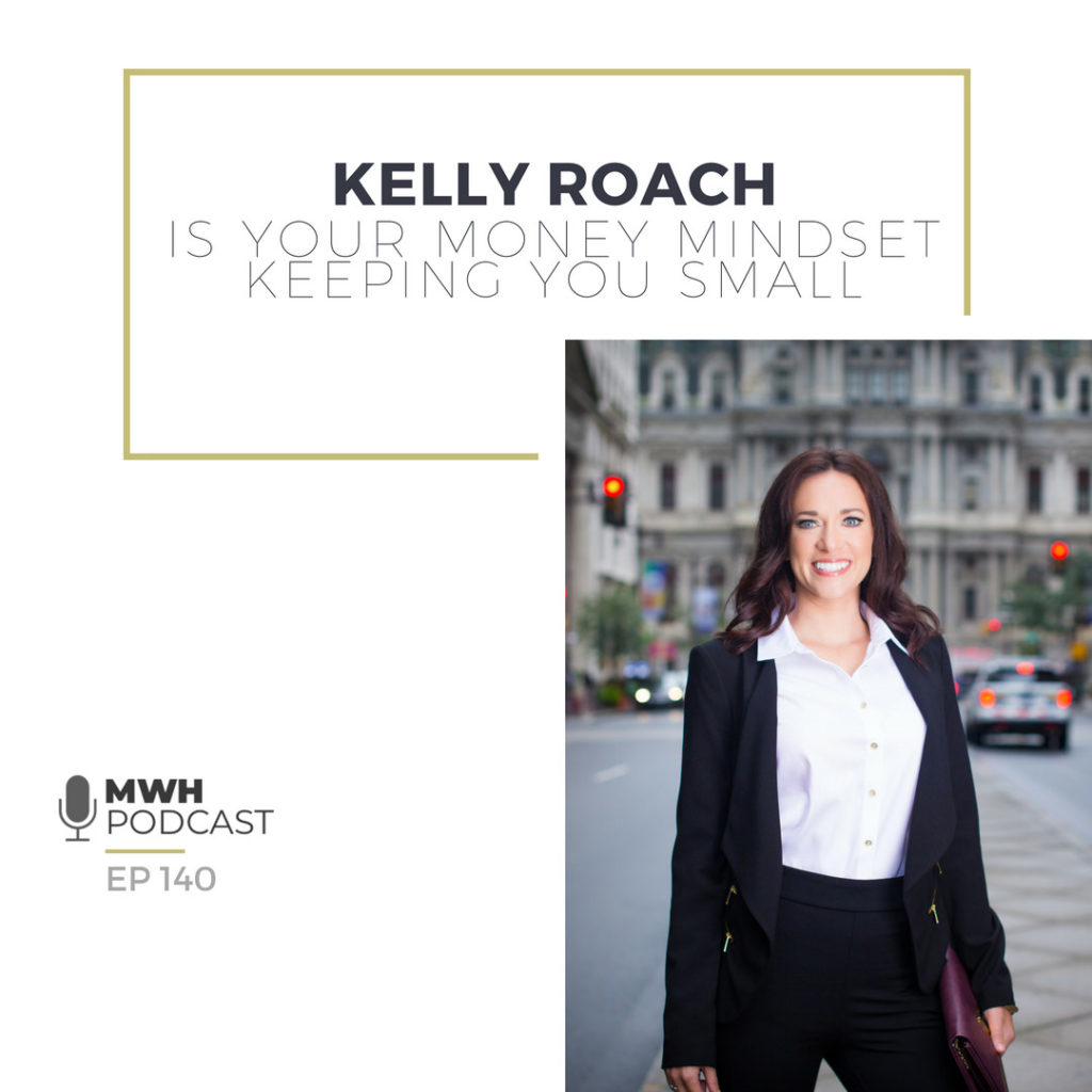 MWH 140 : Is Your Money Mindset Keeping You Small with Kelly Roach of ...